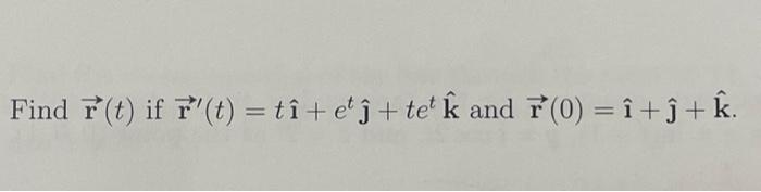 Solved Find r(t) if F'(t) = tî+ et ĵ+tet kand ř(0) = î+ĵ+ k. | Chegg.com
