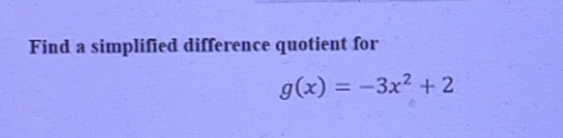 Solved Find a simplified difference quotient forg(x)=-3x2+2 | Chegg.com