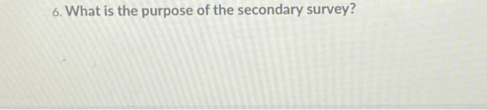 Solved 6. What is the purpose of the secondary survey? | Chegg.com