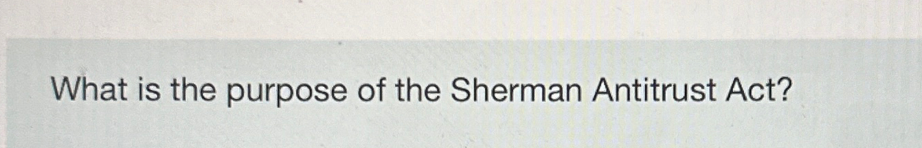 Solved What is the purpose of the Sherman Antitrust Act? | Chegg.com Solved What is the purpose of the Sherman Antitrust Act? | Chegg.com