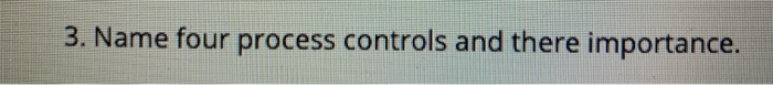 Solved 3. Name four process controls and there importance. | Chegg.com
