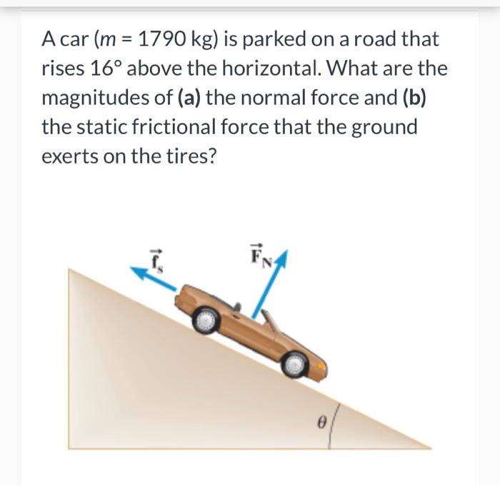 Solved A car (m=1790 kg) is parked on a road that rises 16∘ | Chegg.com