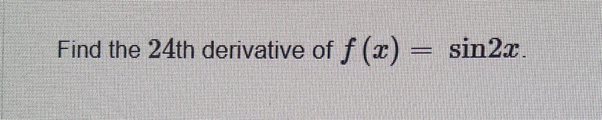 Solved Find the 24th derivative of f(x)=sin2x | Chegg.com