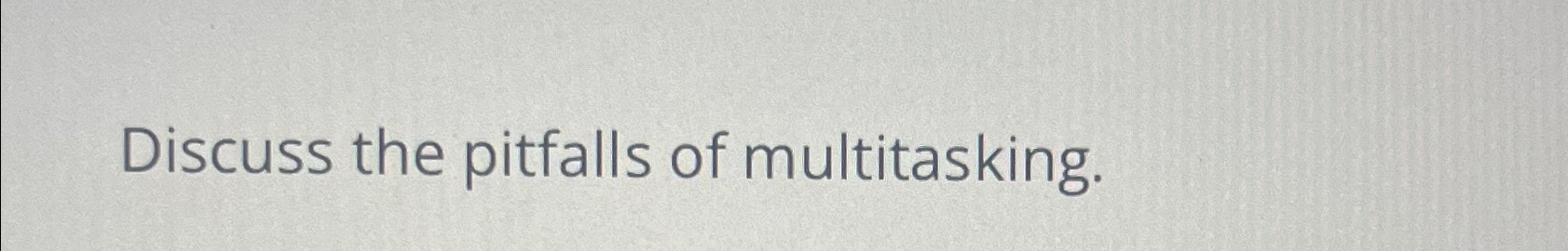 Solved Discuss the pitfalls of multitasking. | Chegg.com