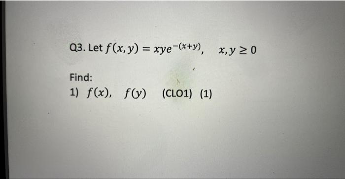 Solved Q3. Let f(x,y)=xye−(x+y),x,y≥0 Find: 1) f(x),f(y) | Chegg.com