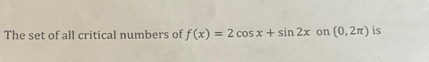 Solved The set of all critical numbers of f(x)=2cosx+sin2x | Chegg.com