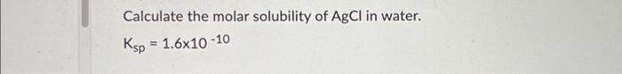Solved Calculate the molar solubility of AgCl in water. Ksp | Chegg.com