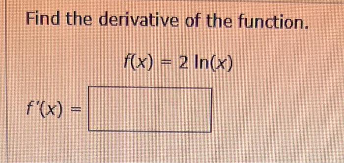 Solved Find the derivative of the function. f(x)=2ln(x) | Chegg.com
