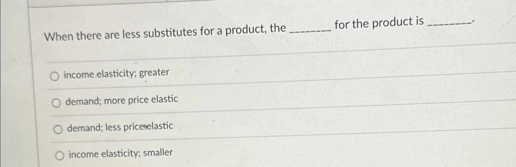 Solved When there are less substitutes for a product, the | Chegg.com