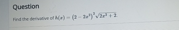 Solved QuestionFind the derivative of h(x)=(2-2x2)22x2+22. | Chegg.com