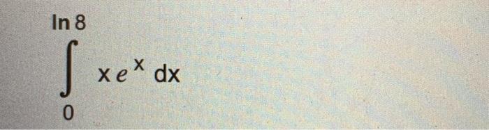 Solved In 8 S xexxx 0 Evaluate the following integral | Chegg.com