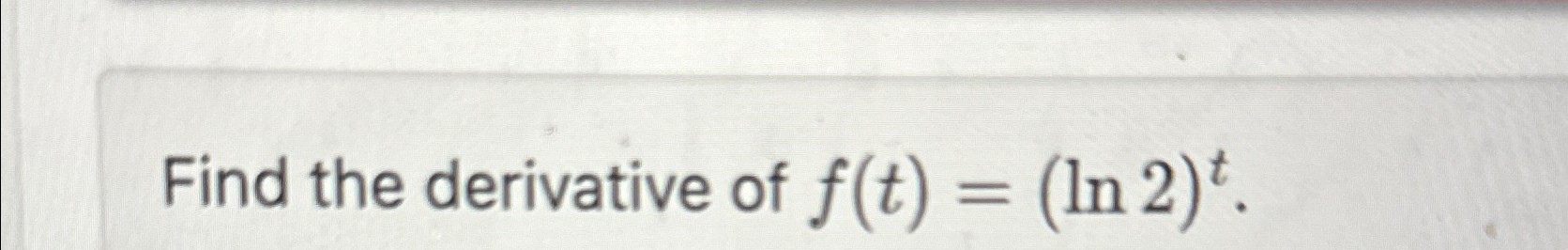 Solved Find the derivative of f(t)=(ln2)t. | Chegg.com