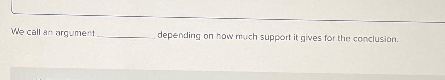 Solved We call an argument depending on how much support it | Chegg.com
