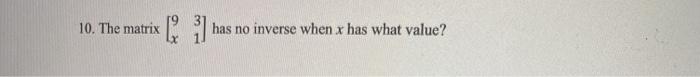 Solved 10. The matrix [ ] has no inverse when x has what | Chegg.com