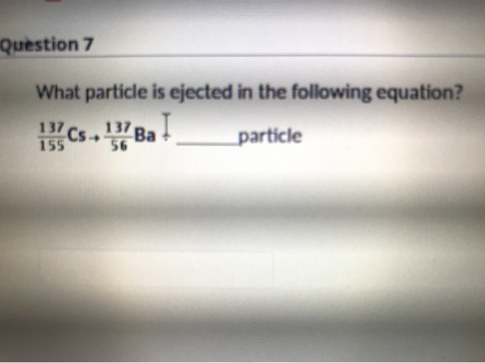 Solved Question 7 What particle is ejected in the following | Chegg.com
