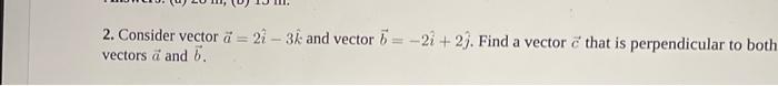 Solved 2. Consider vector a=2i^−3k^ and vector b=−2i^+2j^. | Chegg.com