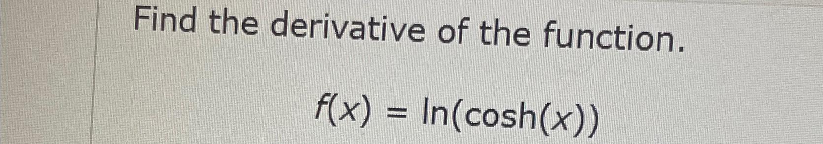 Solved Find the derivative of the function.f(x)=ln(cosh(x)) | Chegg.com