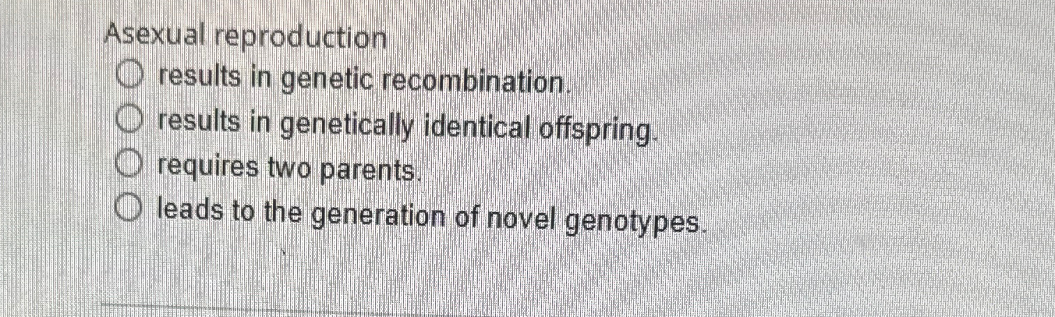 Solved Asexual reproduction results in genetic recombination | Chegg.com