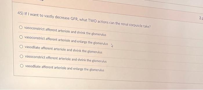 Solved 45) If I want to vastly decrease GFR, what TWO | Chegg.com