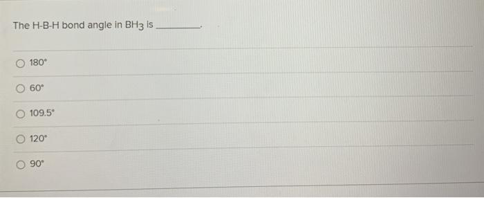 Solved The H-B-H bond angle in BH3 is 180° 609 109.50 120° | Chegg.com