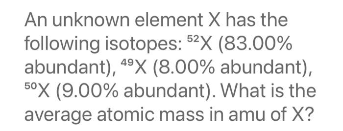 Solved An unknown element X has the following isotopes: | Chegg.com