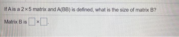 Solved If Ais a 2x5 matrix and A(BB) is defined, what is the | Chegg.com