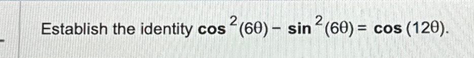 Solved Establish the identity cos2(6θ)-sin2(6θ)=cos(12θ) | Chegg.com