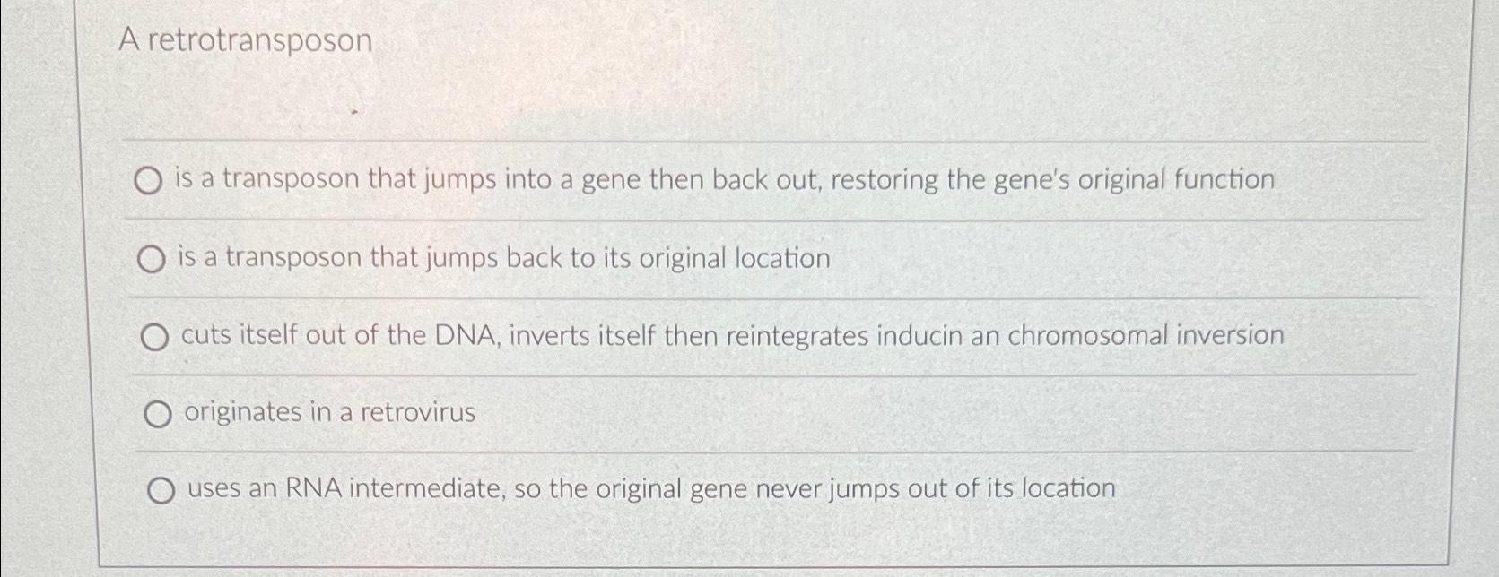 Solved A retrotransposonis a transposon that jumps into a | Chegg.com