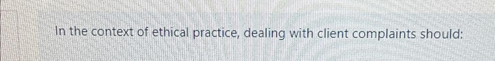 Solved In the context of ethical practice, dealing with | Chegg.com