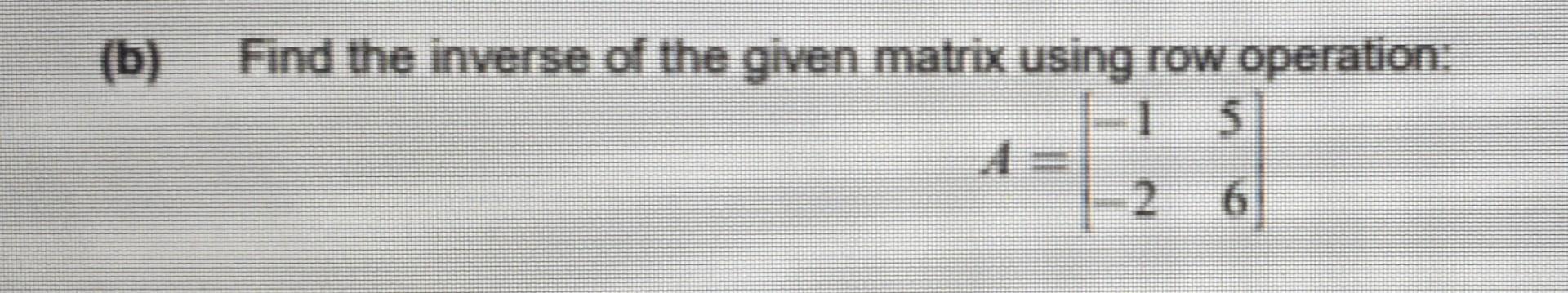 Solved ( b) Find the inverse of the given matrix using row | Chegg.com