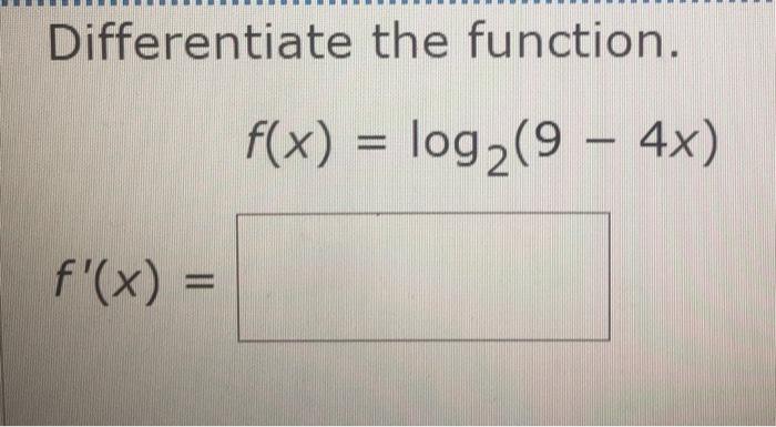Solved f(x) = log2(9 - 4x) Differentiate the function. f'(x) | Chegg.com