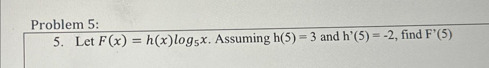 Solved Problem 5:5. ﻿Let F(x)=h(x)log5x. ﻿Assuming h(5)=3 | Chegg.com