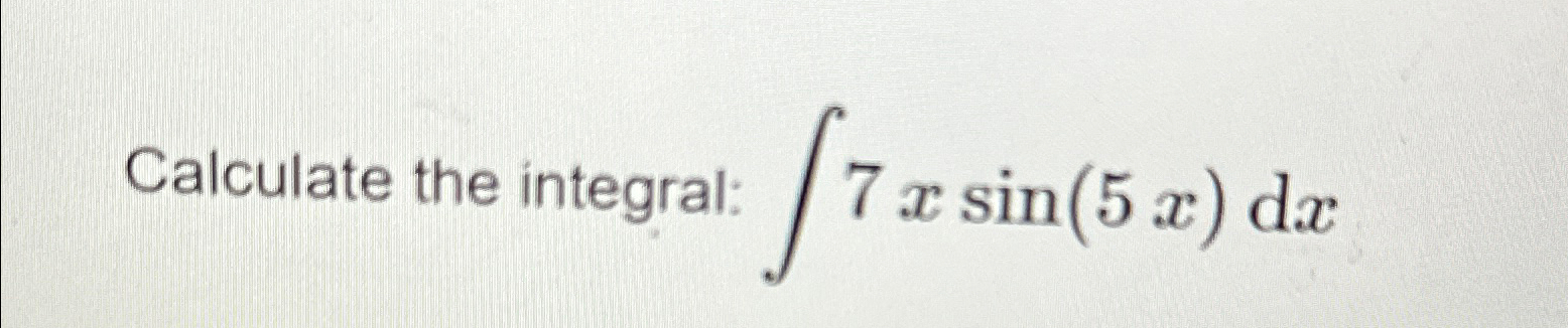 Solved Calculate the integral: ∫﻿﻿7xsin(5x)dx | Chegg.com