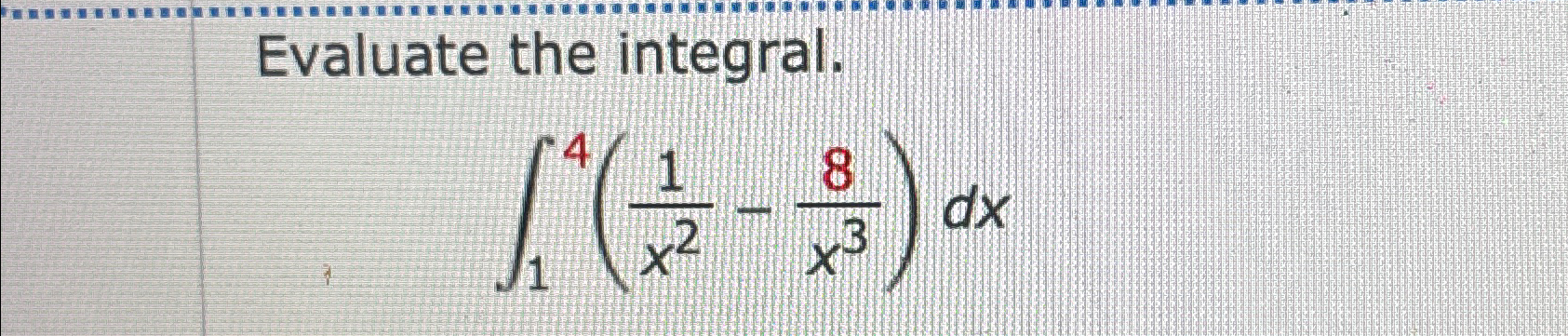 Solved Evaluate the integral.∫14(1x2-8x3)dx | Chegg.com