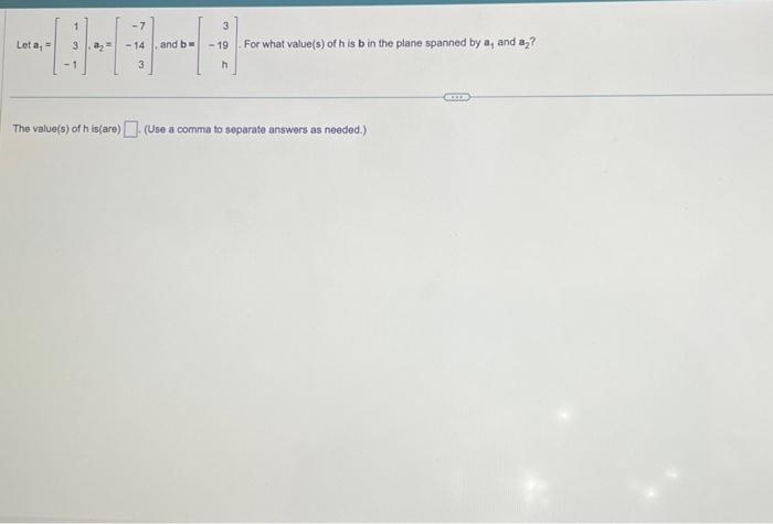 Solved Lot a1=⎣⎡13−1⎦⎤,a2=⎣⎡−7−143⎦⎤, and b=⎣⎡3−19h⎦⎤. For | Chegg.com