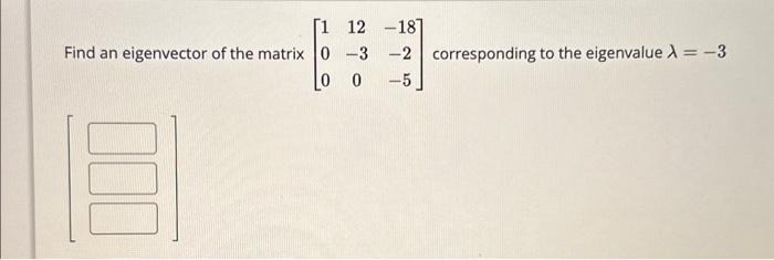 Solved Find an eigenvector of the matrix ⎣⎡10012−30−18−2−5⎦⎤ | Chegg.com