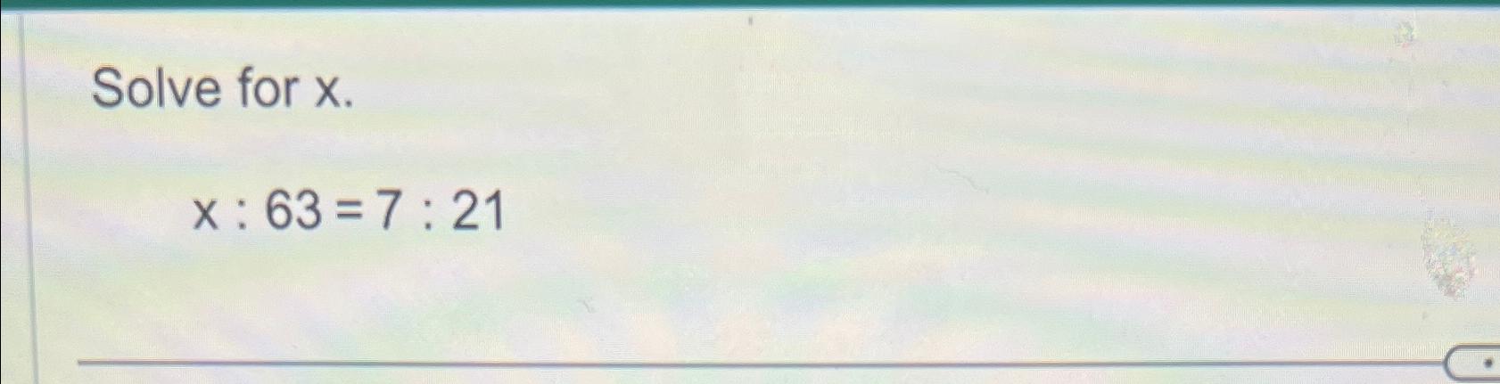 Solved Solve for x.x:63=7:21 | Chegg.com