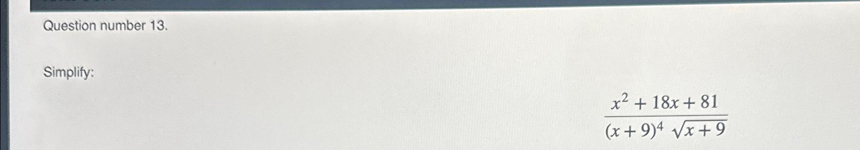 Solved Question number 13.Simplify:x2+18x+81(x+9)4x+92 | Chegg.com