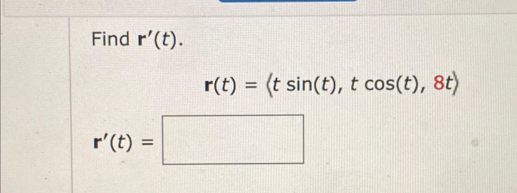 Solved Find r'(t).r(t)=(:tsin(t),tcos(t),8t:)r'(t)= | Chegg.com