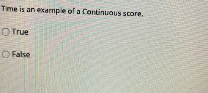 Solved Time is an example of a Continuous score. O True O | Chegg.com