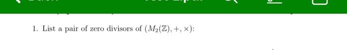 Solved 1. List a pair of zero divisors of (M2(Z),+,×) : | Chegg.com