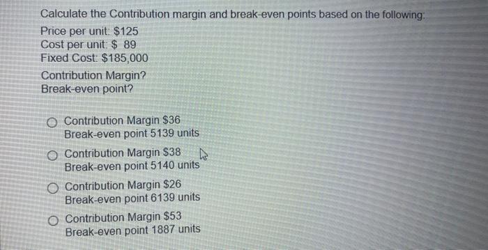 Solved Calculate the Contribution margin and break-even | Chegg.com