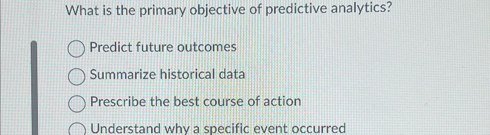 Solved What is the primary objective of predictive | Chegg.com