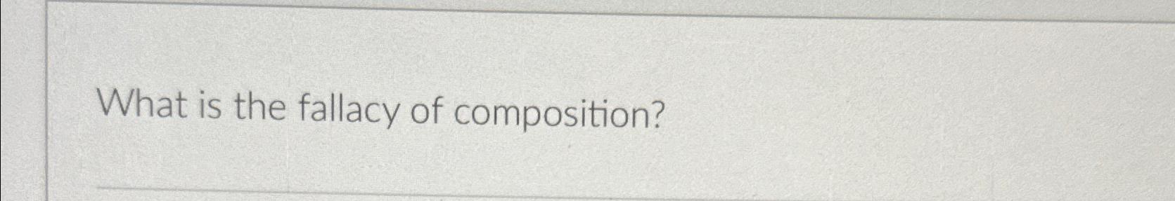 Solved What is the fallacy of composition? | Chegg.com