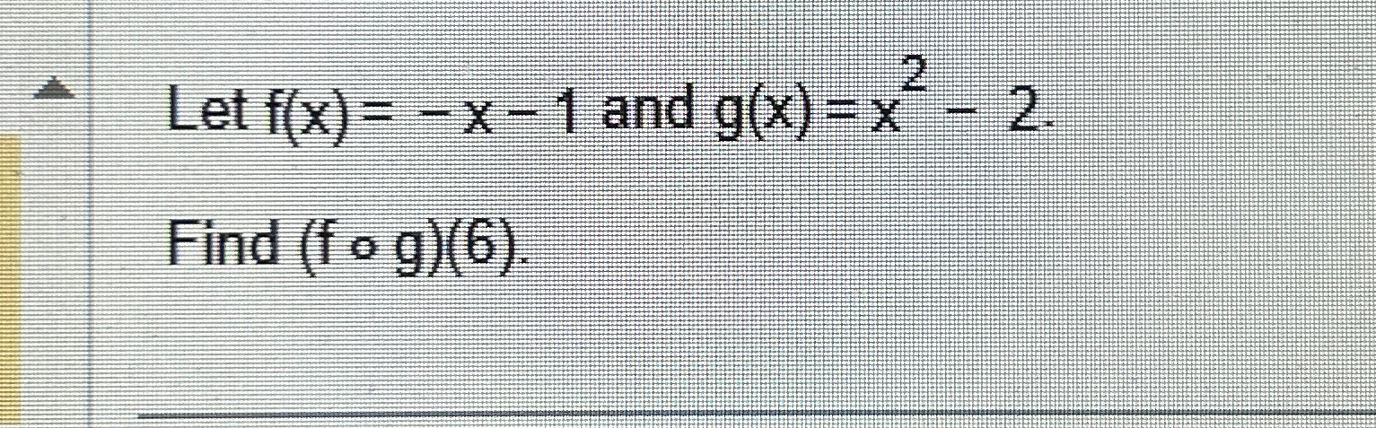 Solved Let f(x)=-x-1 ﻿and g(x)=x2-2Find (f@g)(6) | Chegg.com