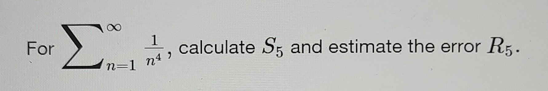 Solved Σ For 1 calculate S5 and estimate the error R5. n=1 | Chegg.com