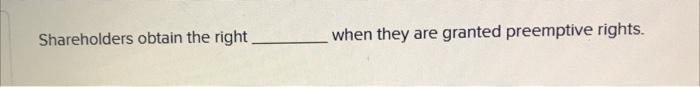 when they are granted preemptive rights. Shareholders | Chegg.com