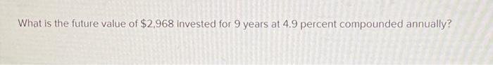 Solved What is the future value of $2,968 invested for 9 | Chegg.com