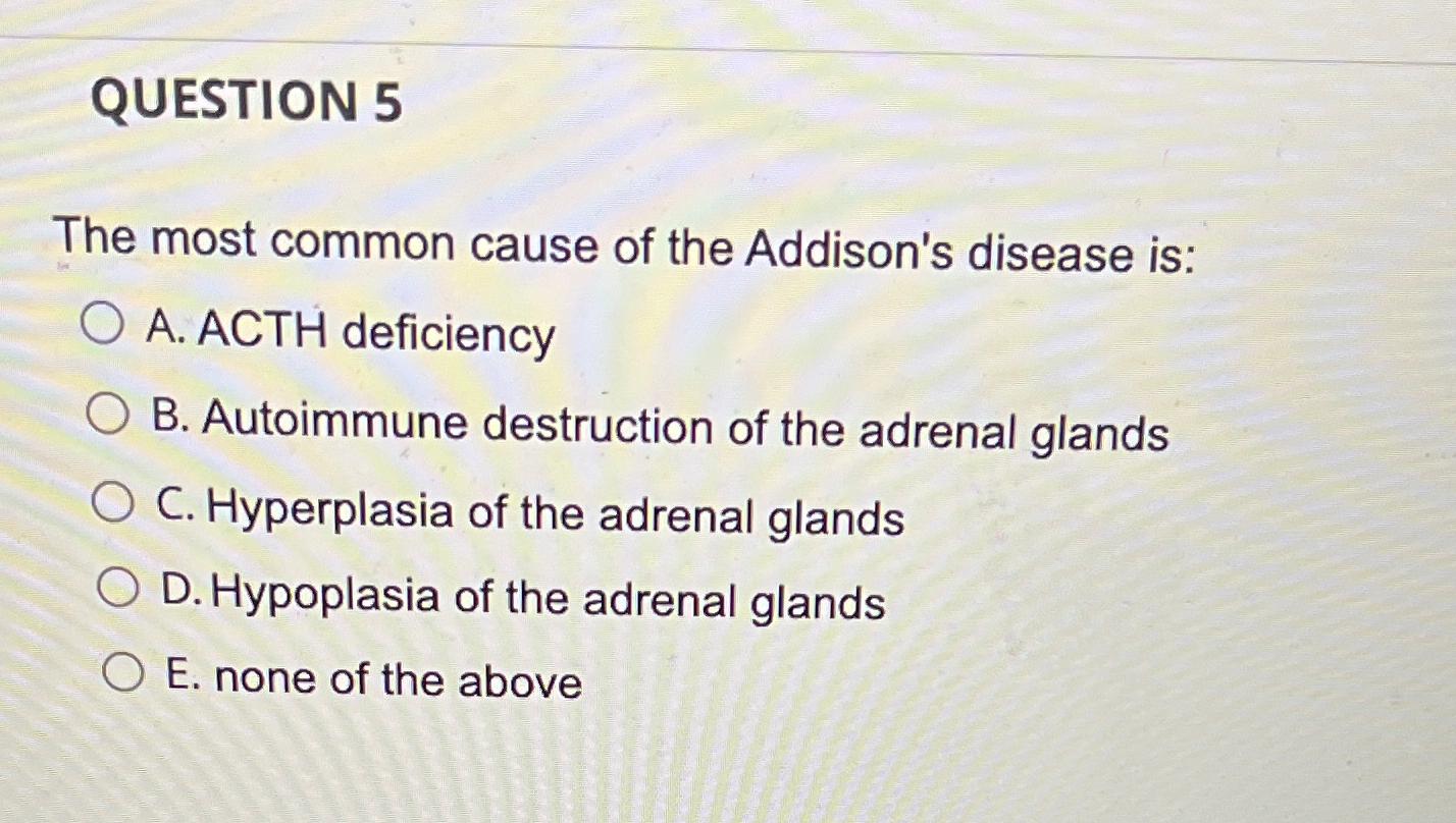 Solved QUESTION 5The most common cause of the Addison's | Chegg.com