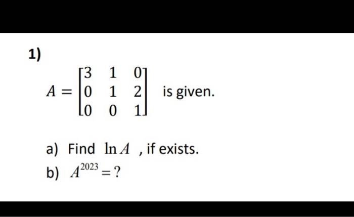 Solved 1) A=⎣⎡300110021⎦⎤ is given a) Find lnA, if exists. | Chegg.com